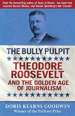The Bully Pulpit: Theodore Roosevelt And The Golden Age Of Journalism ...